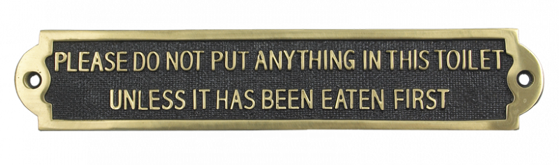 PLEASE DO NOT PUT ANYTHING IN THE TOILET UNLESS IT HAS BEEN EATEN ...